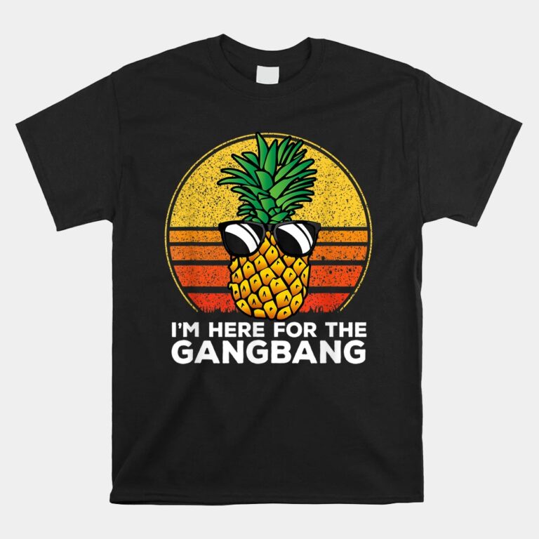 Im Here For The Gangbang Upside Down Pineapple Swinger Shirt Teeuni